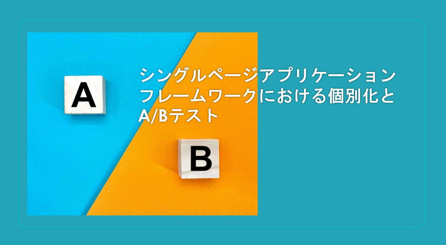 シングルページアプリケーションフレームワークにおける個別化とA/Bテスト｜MarTechLab（マーテックラボ）